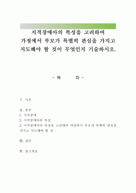 지적장애아의 특성을 고려하여 가정에서 부모가 특별히 관심을 가지고 지도해야 할 것이 무엇인지 기술하시오.-1페이지