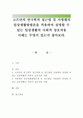 고프만(Goffman)의 연극학적 접근법 및 가핑켈(Garfinkel)의 일상생활방법론을 적용하여 설명할 수 있는 일상생활의 사회적 상호작용 사례는 무엇이 있는지 찾아보라.-1페이지