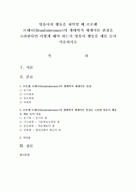 [체계] 영유아의 행동을 파악할 때 브론펜 브레너(Bronfenbrenner)의 생태학적 체계이론 관점을 고려한다면 어떻게 해야 하는지 영유아 행동을 예를 들어 서술-1페이지