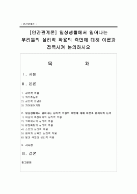 [인간관계론] 일상생활에서 일어나는 우리들의 심리적 작용의 측면에 대해 이론과 접목시켜 논의하시오-1페이지