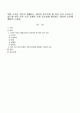 어떤 조직을 이끌기 위해서는 리더가 갖추어야 할 여러 가지 조건들이 있는데 여러 가지 조건 중에서 가장 중요하게 생각하는 리더의 조건에 대하여 논하라.-1페이지