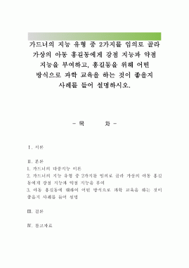 가드너(Gardner)의 지능 유형 중 2가지를 임의로 골라 가상의 아동 홍길동에게 강점 지능과 약점 지능을 부여, 홍길동을 위해 어떤 방식으로 과학 교육을 하는 것이 좋을지 사례를 들어 설명 - 다중지능 이론-1페이지