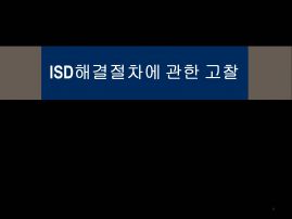 ISD해결절차에 관한 고찰 (ISD해결절차의 의의, 논의 배경, 개관, 법적 쟁점, 대안).PPT자료-1페이지