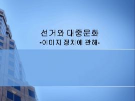 선거와 대중문화 - 이미지 정치에 관해 (이미지 정치의 개념과 역사, 설문조사, 이미지 정치의 사례).PPT자료-1페이지