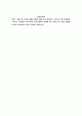 아동간호학 콜버그의 도덕성 발달 이론에 대해 요약 정리하고, 보육 및 교육 현장에서 나타나는 유아들의 비도덕적인 문제 행동의 실례를 들고 콜버그의 도덕성 발달에 근거한 지도방안과 자신의 의견 기술-1페이지