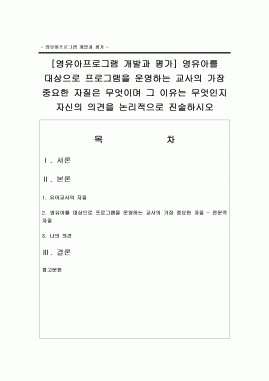 [영유아프로그램 개발과 평가] 영유아를 대상으로 프로그램을 운영하는 교사의 가장 중요한 자질은 무엇이며 그 이유는 무엇인지 자신의 의견을 논리적으로 진술하시오 [자질]-1페이지