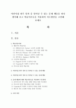 어린이집 하루 일과 중 일어날 수 있는 문제 행동을 하나 생각해 보고 학습이론들을 적용하여 지도방안을 고안해 보세요 (문제행동)-1페이지