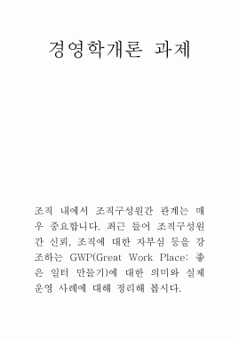 (경영학개론 과제) 조직 내에서 조직구성원간 관계는 매우 중요합니다. 최근 들어 조직구성원간 신뢰, 조직에 대한 자부심 등을 강조하는 GWP(Great Work Place: 좋은 일터 만들기)에 대한 의미와 실제 운영 사례-1페이지