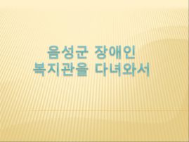 (사회복지현장실습) 음성군장애인복지관 기관방문보고서 - 음성군 장애인 복지관을 다녀와서.PPT자료-1페이지