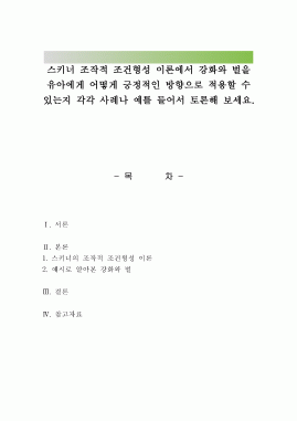 스키너(skinner) 조작적 조건형성 이론에서 강화와 벌을 유아에게 어떻게 긍정적인 방향으로 적용할 수 있는지 각각 사례나 예를 들어서 토론-1페이지