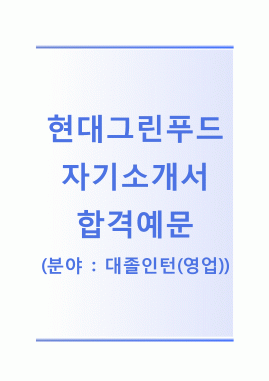 (현대그린푸드 자기소개서 + 면접기출문제합격자스펙) 현대그린푸드(인턴사원영업) 자기소개서 합격예문 [현대그린푸드자소서대졸신입인턴사원전역장교]-1페이지