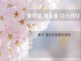 [정신간호학] 정신건강증진센터 프로그램 계획서 - 꽃차로 마음을 다스리다 (동구 정신건강증진센터).pptx-1페이지