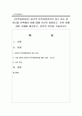 [인적자원관리] 윤리적 인적자원관리의 최근 이슈 중 하나를 선택해서 이에 대해 간단히 설명하고,  또한 이에 대한 사례를 제시하고,  본인의 의견을 기술하시오 [인적자원관리]-1페이지