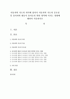 아동과학 지도의 의미에 있어서 아동과학 지도의 중요성 및 유아과학 활동이 유아들의 발달 영역에 미치는 영향에 대하여 서술하시오 - 아동과학지도-1페이지