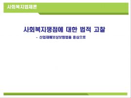 사회복지쟁점에 대한 법적 고찰 - 산업재해보상보험법을 중심으로 (산업재해보상보험법 소개, 사회복지 쟁점 소개, 사회복지 쟁점과 관련법 연계 설명, 개정방향(의견), 외국의 사례).PPT자료-1페이지