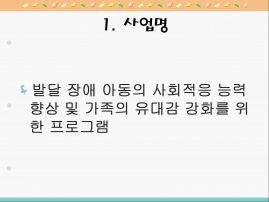 발달장애아동의 사회적응능력향상 및 가족유대감강화 프로그램.PPT자료-1페이지