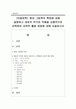 [아동문학]현대 그림책의 특징에 대해 설명하고 대표적 작가와 작품을 심층적으로 선택하여 교육적 활용 방법에 대해 서술하시오 : 현대 그림책-1페이지