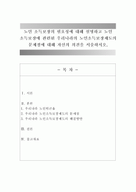 노인 소득보장의 필요성에 대해 설명하고 노인 소득보장에 관련된 우리나라의 노인소득보장제도의 문제점에 대해 자신의 의견을 서술.-1페이지