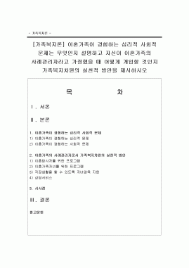 [가족복지론] 이혼가족이 경험하는 심리적 사회적 문제는 무엇인지 설명하고 자신이 이혼가족의 사례관리자라고 가정했을 때 어떻게 개입할 것인지 가족복지차원의 실천적 방안을 제시하시오-1페이지