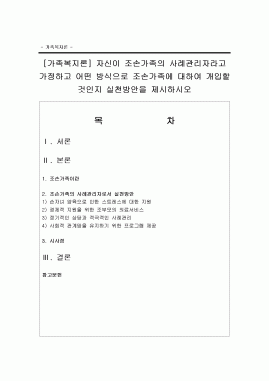 [가족복지론] 자신이 조손가족의 사례관리자라고 가정하고 어떤 방식으로 조손가족에 대하여 개입할 것인지 실천방안을 제시하시오 (조손가족)-1페이지