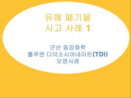 유해 폐기물 사고 사례 1 - 군산 동양화학 톨루엔 디이소시아네이트(TDI)오염사례.pptx-1페이지