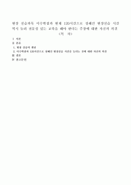 현장 실습과목 이수학점과 현재 120시간으로 정해진 현장실습 시간 역시 늘려 전문성 있는 교육을 해야 한다는 주장에 대한 자신의 의견-1페이지