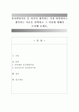 유아발달이론 중 자신이 생각하는 가장 타당하다고 생각되는 이론을 선택하고 그 이유에 대해서 논의해 보세요 -  피아제의 인지발달이론, 프로이트의 정신분석이론
-1페이지