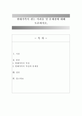 현대가족이 겪는 어려움 및 문제점에 대해 토론하시오 - 현대가족의 특징, 특성과 문제점-1페이지