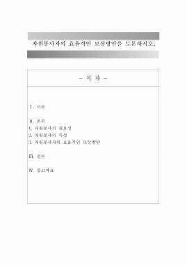 자원봉사자의 효율적인 보상방안을 토론하시오. (자원봉사의 필요성, 자원봉사의 특성, 자원봉사자의 효율적인 보상방안)
-1페이지