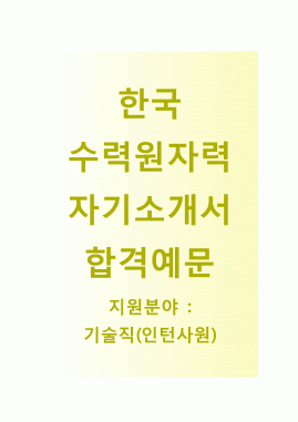 (한국수력원자력 자기소개서+면접족보) 한국수력원자력(기술직인턴사원) 자소서 합격예문 [한국수력원자력자소서한국수력원자력공사채용인턴자기소개서인턴자소서]-1페이지