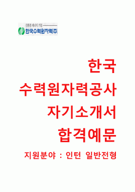 (한국수력원자력 자기소개서 + 면접기출문제합격자스펙) 한국수력원자력(일반인턴전형) 자소서 우수예문 [한국수력원자력자소서 한국수력원자력인턴채용인턴사원자기소개서]-1페이지