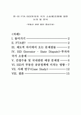 한-미 FTA ISD(투자자 국가 소송제)조항에 대한 논의 및 분석 - 부동산 관련 법안 중심으로 (FTA, 제도적 차이에서 오는 문제점, ISD(Investor – State Dispute)투자자 국가 소송제, 간접수용, 사례 연구)-1페이지