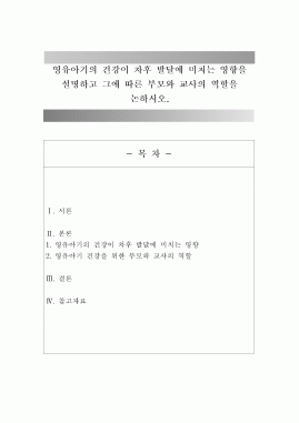 영유아기의 건강이 차후 발달에 미치는 영향을 설명하고 그에 따른 부모와 교사의 역할-1페이지