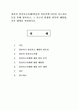 영유아 안전사고사례(학습자 자유선택 1건)를 보도자료 등을 통해 찾아보고, 그 사고가 발생한 원인과 예방법, 사후 대책을 작성-1페이지