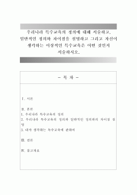 우리나라 특수교육의 정의에 대해 서술하고, 일반적인 정의와 차이점을 설명하고 그리고 자신이 생각하는 이상적인 특수교육은 어떤 것인지 서술하시오 (우리나라 특수교육의 정의와 일반적인 정의와의 차이점)
-1페이지