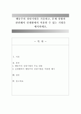 행동주의 상담기법을 기술하고, 문제 상황과 관련해서 실생활에서 적용할 수 있는 기법을 예시하세요 (행동주의 상담기법의 주요 내용, 실생활에서 행동주의 상담기법을 적용한 예시)-1페이지