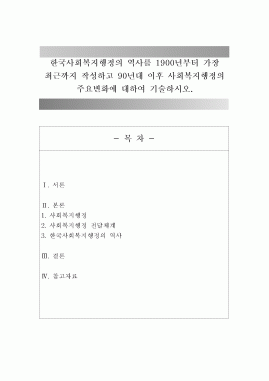 한국사회복지행정의 역사를 1900년부터 가장 최근까지 작성하고 90년대 이후 사회복지행정의 주요변화에 대하여 기술-1페이지