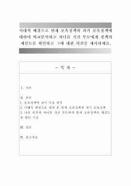 시대적 배경으로 현재 보육정책과 과거 보육정책에 대하여 비교분석하고 자녀를 가진 부모에게 정책의 체감도를 확인하고 그에 대한 의견을 제시-1페이지