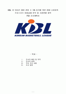 FGI조사계획,프로스포츠,스포츠마케팅전략사례 - KBL(프로농구) 12–13시즌 대비 관중 수 10% 증가를 위한 20대 소비자의 프로스포츠 이용실태 분석 및 시장현황 파악-1페이지