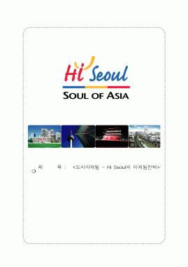 <도시마케팅 - 하이 서울(Hi Seoul)의 마케팅전략> 도시마케팅 등장배경, 개념, ․목적 & Hi Seoul 마케팅 전략 개념, 타켓 마케팅, SWOT Analysis, IMC, 도시마케팅의 사례-1페이지