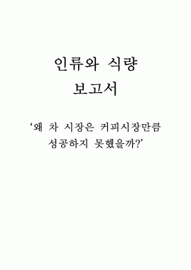 인류와 식량 보고서-‘왜 차 시장은 커피시장만큼 성공하지 못했을까?’

-1페이지