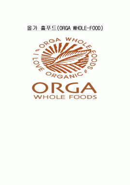 올가 홀푸드(ORGA WHOLE-FOOD)소개_유기농 식품의 산업 현황,유기농시장,웰빙,브랜드마케팅,서비스마케팅,글로벌경영,사례분석,swot,stp,4p-1페이지