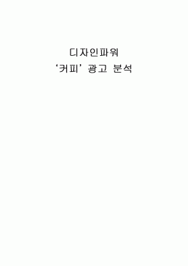 디자인파워 ‘커피(Coffee)’ 광고 분석 (광고의 의미, 커피광고의 종류, 커피광고의 동향, 스틱커피 업체별 브랜드 광고, 음료커피 업체별 브랜드 광고, 맥심, 카누, 칸타타, 조지아)-1페이지