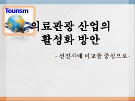 의료관광 산업- 활성화 방안,선진사례 비교,의료관광의 현황,비교사례,싱가포르 태국,브랜드마케팅,서비스마케팅,글로벌경영,사례분석,swot,stp,4p-1페이지