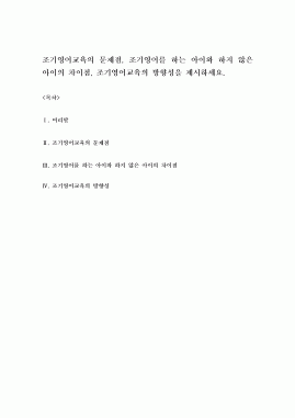 조기영어교육의 문제점, 조기영어를 하는 아이와 하지 않은 아이의 차이점, 조기영어교육의 방향성을 제시-1페이지