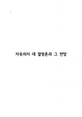 <자유의지 대 결정론과 그 전망> 자유의지, 소극적/적극적인 자유의지론,결정론,결정론과 비결정론,자유의지와 결정론의 양립가능성,양립 가능론과 도덕적인 책임,양립 불 가능론과 도덕적인 책임,자유의지와 결정론-1페이지