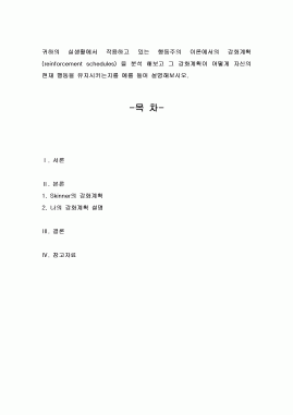 귀하의 실생활에서 작용하고 있는 행동주의 이론에서의 강화계획(reinforcement schedules) 을 분석 해보고 그 강화계획이 어떻게 자신의 현재 행동을 유지시키는지를 예를 들어 설명 
-1페이지