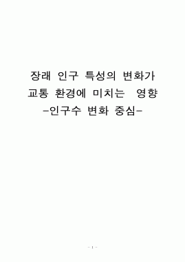 <인구수가 교통영향에 미치는 영향> 장래 인구 특성의 변화가 교통 환경에 미치는  영향 - 인구수 변화 중심 (인구수 변화와 인구연령 변화 및 지역별인구수 변화가 교통에 미치는 영향)
-1페이지