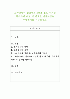 보육교사의 발달단계(4단계)별로 위기를 극복하기 위한 각 단계별 발달과업은 무엇인지를 서술(보육교사의 정의, 보육교사의 특성, 보육교사의 중요성)-1페이지