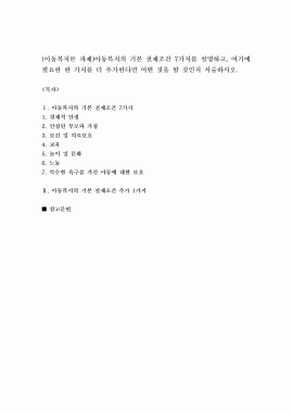 (아동복지론) 아동복지의 기본 전제조건 7가지를 설명하고, 여기에 필요한 한 가지를 더 추가한다면 어떤 것을 할 것인지 서술-1페이지